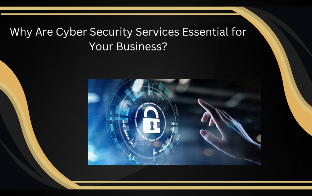 Why Are Cyber Security Services Essential for Your Business?